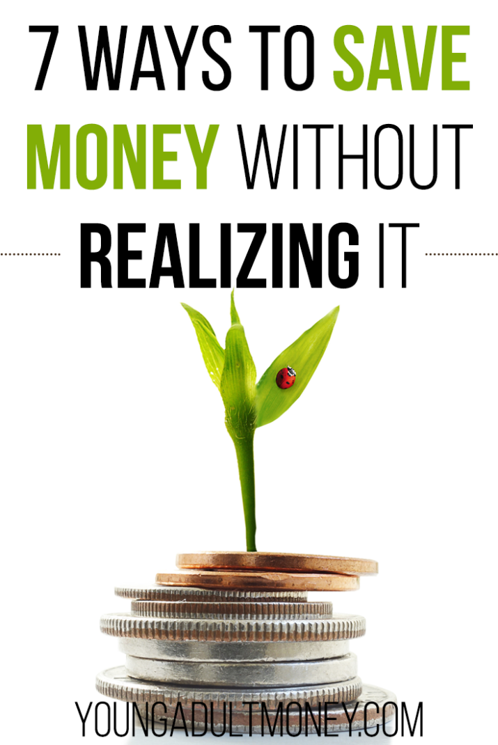 7 Ways To Save Money Without Realizing It Young Adult Money 7 Ways To Save Money Without Realizing It Young Adult Money